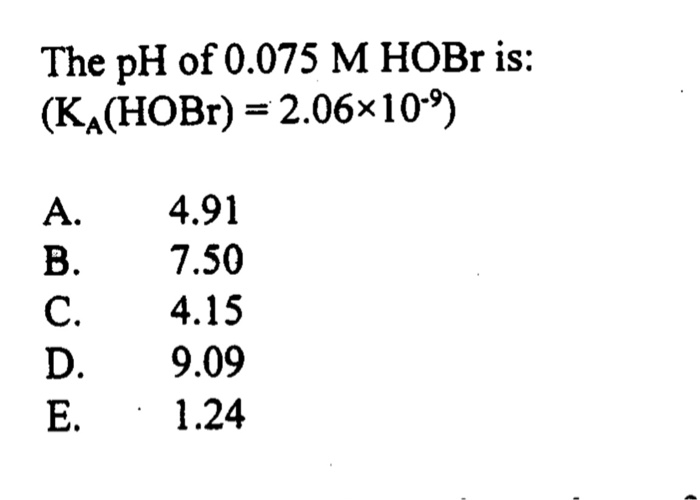 Solved The pH of 0.075 M HOBr is: (KA(HOBr)- 2.06x10) A. | Chegg.com