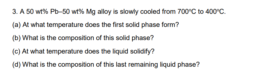 Solved 3. A 50 wt% Pb-50 wt% Mg alloy is slowly cooled from | Chegg.com