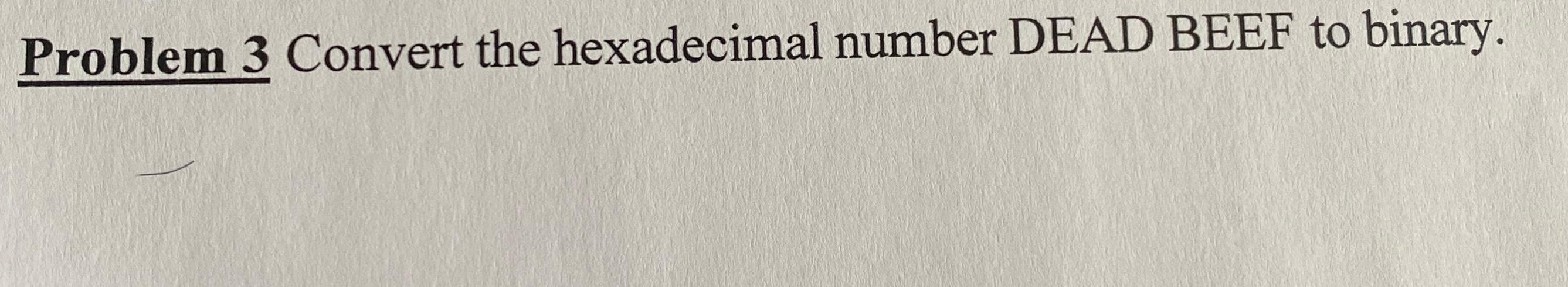 Solved Problem 3 Convert the hexadecimal number DEAD BEEF to | Chegg.com