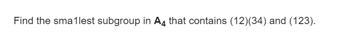 Solved Find the smallest subgroup in A4 that contains | Chegg.com