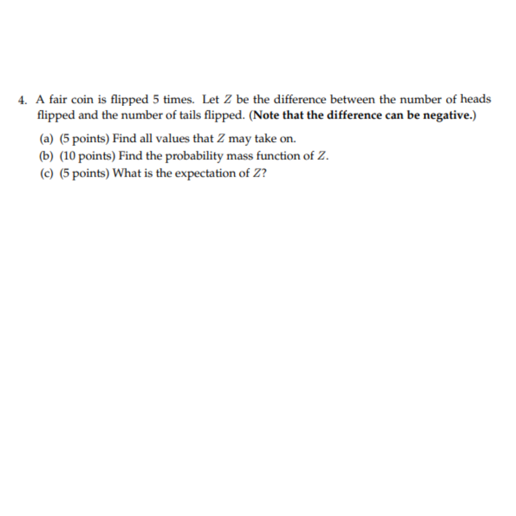 Solved 4. A fair coin is flipped 5 times. Let Z be the | Chegg.com