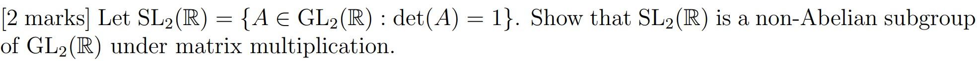 Solved 2 marks] Let SL2(R)={A∈GL2(R):det(A)=1}. Show that | Chegg.com