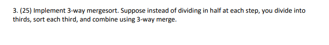 Solved 3. (25) Implement 3-way mergesort. Suppose instead of | Chegg.com