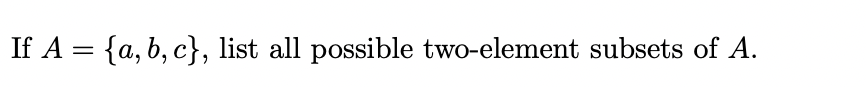 Solved If A={a,b,c}, list all possible two-element subsets | Chegg.com
