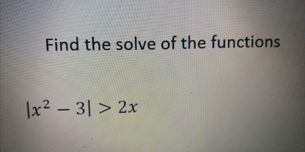 Solved Find the solve of the functions |x2 – 3] > 2x | Chegg.com