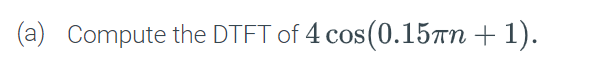 Solved (a) Compute the DTFT of 4cos(0.15πn+1). | Chegg.com