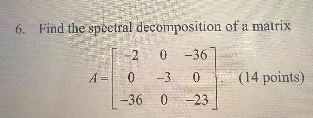 Solved 6. Find the spectral decomposition of a matrix -36 0 | Chegg.com