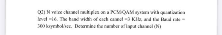 Solved Q2) N voice channel multiplex on a PCM/QAM system | Chegg.com