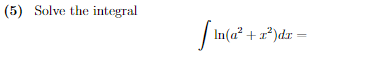 Solved (5) Solve the integral ∫ln(a2+x2)dx= | Chegg.com