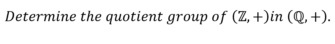 Solved Determine the quotient group of (Z,+) in (Q,+). | Chegg.com