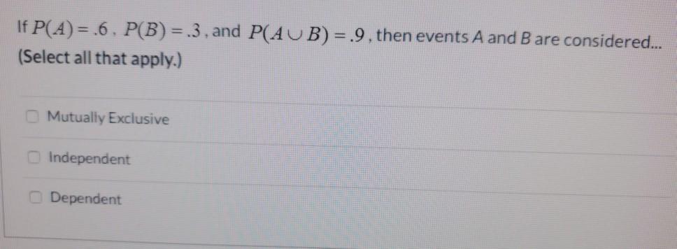 Solved If P(A) =.6. P(B) = .3, and P(AU B) .9, then events A | Chegg.com