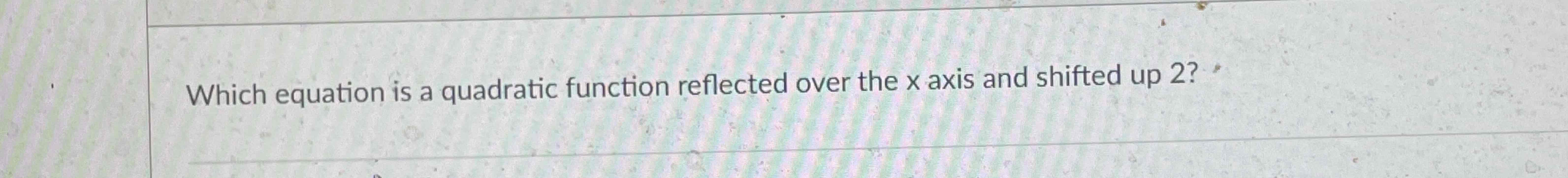 Solved Which equation is a quadratic function reflected over | Chegg.com