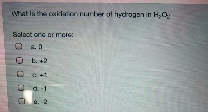 Solved What is the oxidation number of hydrogen in H202 | Chegg.com