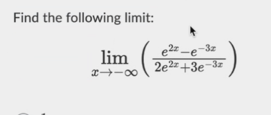 Solved Find the following limit: limx→−∞(2e2x+3e−3xe2x−e−3x) | Chegg.com