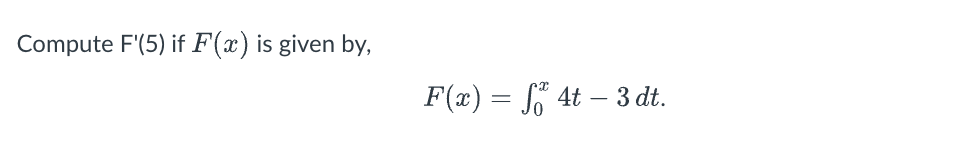 Solved Compute F′(5) if F(x) is given by, F(x)=∫0x4t−3dt. | Chegg.com