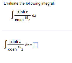 Solved Evaluate the following integral. s sinh : dz 15 coshz | Chegg.com