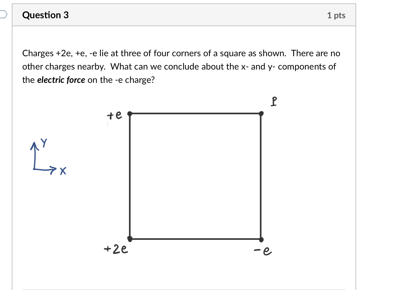 [Solved]: Question 3 1 pts Charges +2e,+e,-e lie at three o
