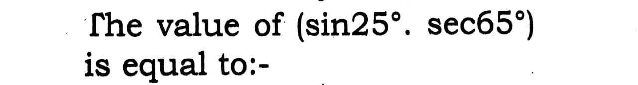 Solved The value of (sin25°, sec65°) is equal to:- | Chegg.com