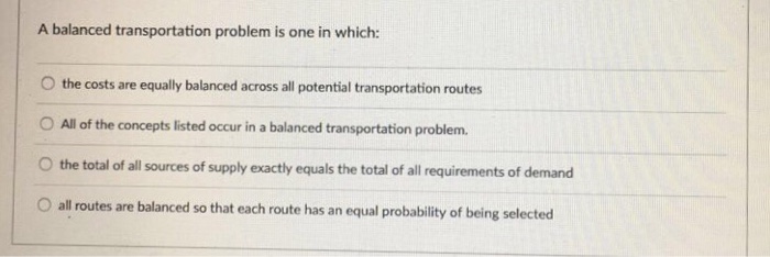 Solved A balanced transportation problem is one in which: O | Chegg.com