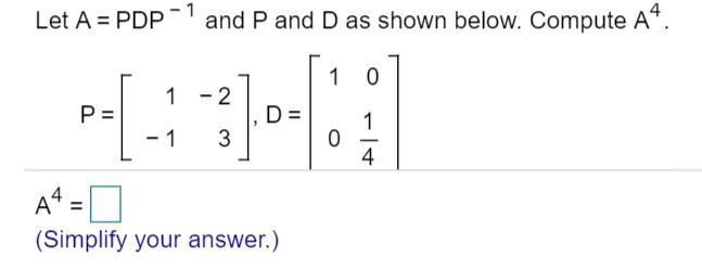 Solved Let A = PDP-1 and P and D as shown below. Compute A4. | Chegg.com