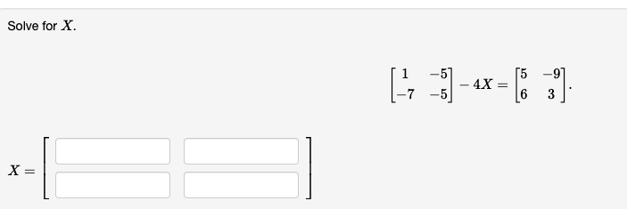 Solved Solve for X. [1−7−5−5]−4X=[56−93] X=[ | Chegg.com