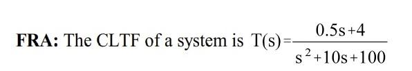 Solved 0.5s +4 s²+10s +100 FRA: The CLTF of a system is | Chegg.com