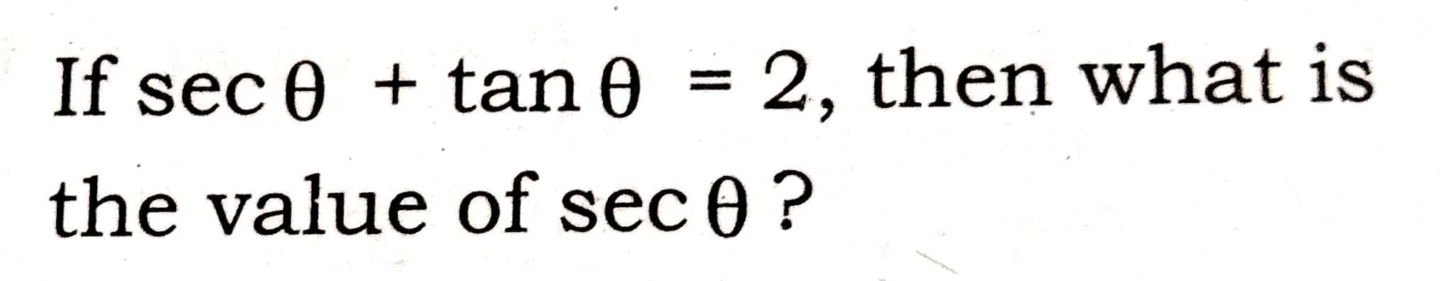 Solved If sec 0 + tan 0 = 2, then what is = the value of sec | Chegg.com