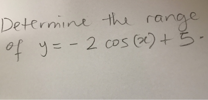 Solved Determine the range of y = -2 cos (x) + 5. | Chegg.com