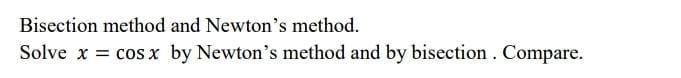 Solved Bisection method and Newton's method. Solve x=cosx by | Chegg.com
