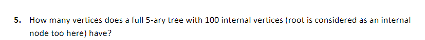 Solved How many vertices does a full 5-ary tree with 100 | Chegg.com