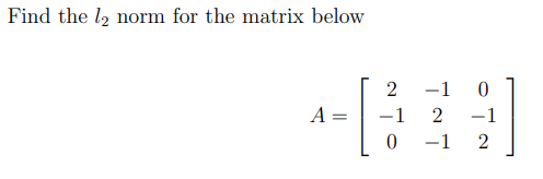 Solved Find the l2 norm for the matrix below 2 -1 0 A= 」 그2 | Chegg.com