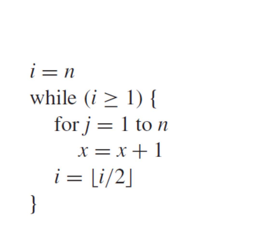 Solved 1. i=n 2. while (i≥1){ 3. x=x+1 4. i=⌊i/2⌋ 5. }i=n | Chegg.com