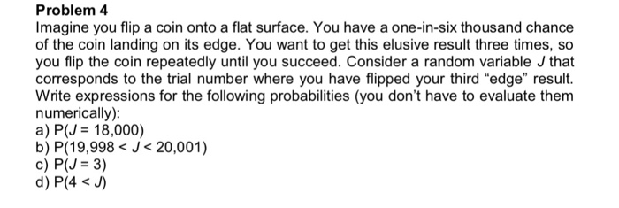 Solved Problem 4 Imagine you flip a coin onto a flat | Chegg.com