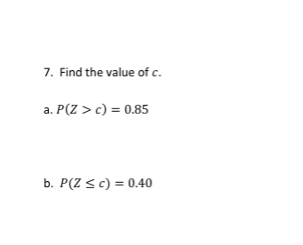 Solved 7. Find the value of c. a. P(Z > c) = 0.85 b. P(Z | Chegg.com