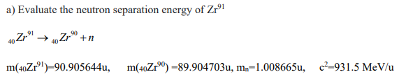 Solved a) Evaluate the neutron separation energy of Zr91 | Chegg.com