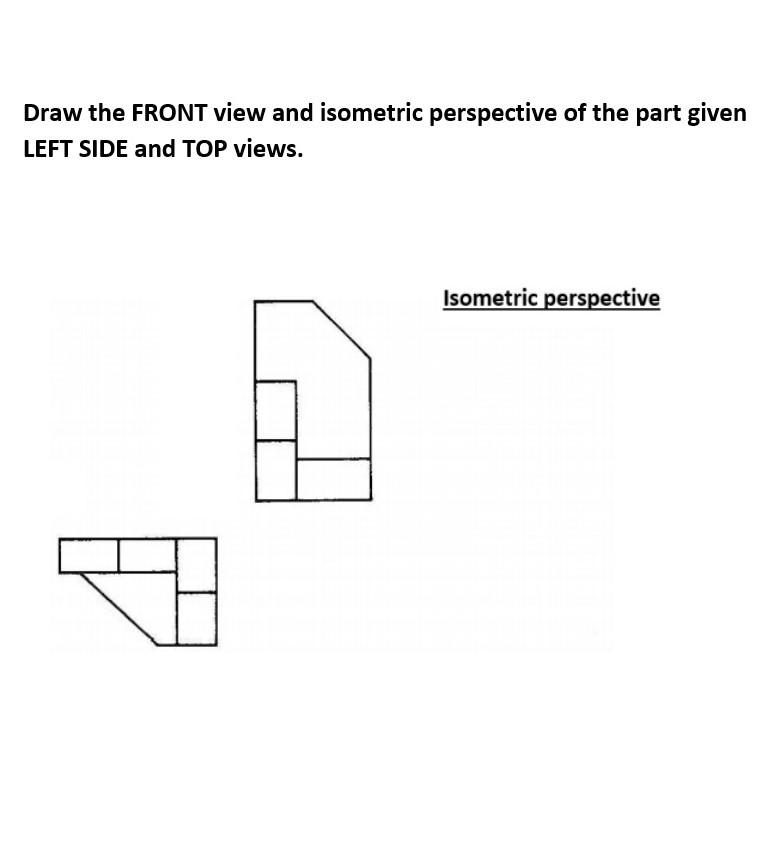 Solved Draw the FRONT view and isometric perspective of the | Chegg.com