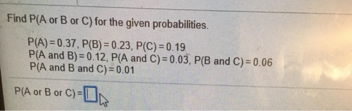 Solved Find P(A or B or C) for the given probabilities P(A) | Chegg.com