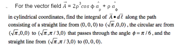 Solved For the vector field A=2ρ3cosϕa^ρ+ρa^ϕ in cylindrical | Chegg.com