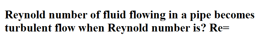 Solved Reynold number of fluid flowing in a pipe becomes | Chegg.com