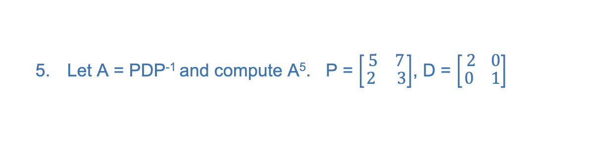 Solved 5. Let A=PDP−1 and compute A5.P=[5273],D=[2001] | Chegg.com