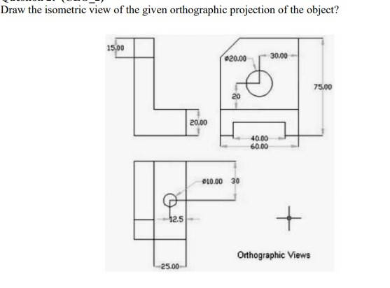 Solved Draw the isometric view of the given orthographic | Chegg.com
