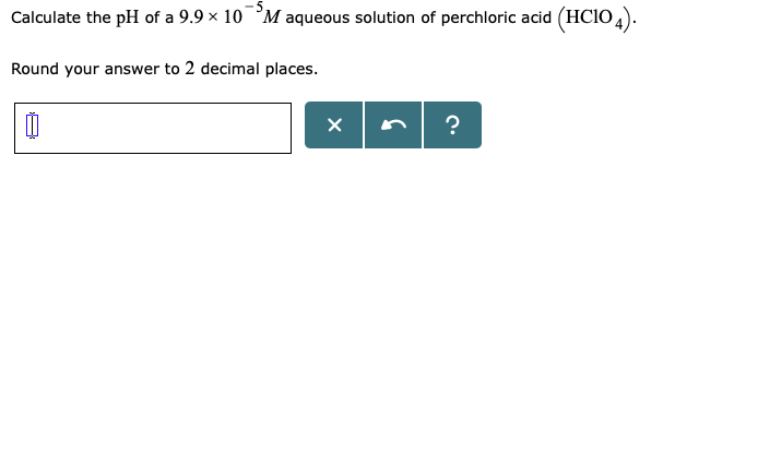 Solved Calculate the pH of a 9.9 x 10 Maqueous solution of | Chegg.com