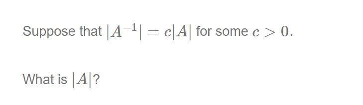 Solved Suppose that ∣∣A−1∣∣=c∣A∣ for some c>0. What is ∣A∣? | Chegg.com