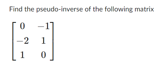 Solved Find the pseudo-inverse of the following matrix | Chegg.com