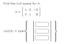 Solved Find the null space for A. 1 2 - 2 0 1 5 [: null(A) = | Chegg.com