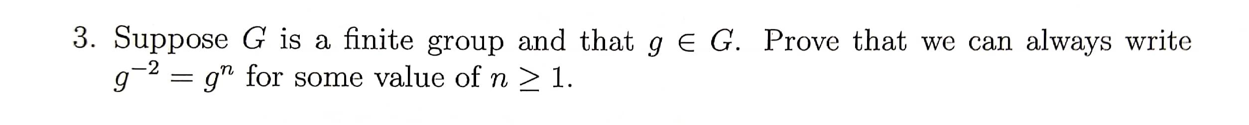 Solved 3. Suppose G is a finite group and that g E G. Prove | Chegg.com