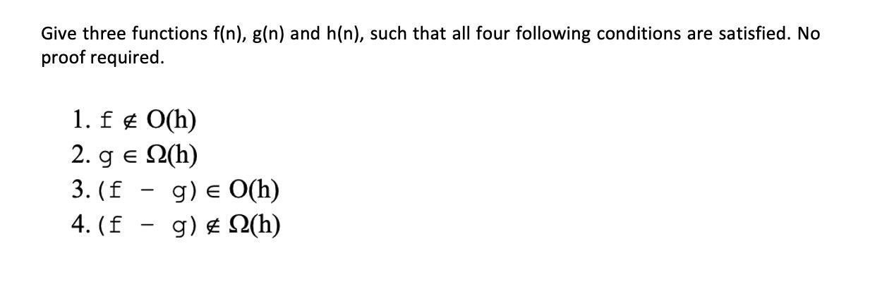 Solved Give three functions f(n),g(n) and h(n), such that | Chegg.com