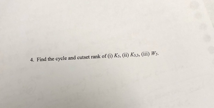 Solved 4. Find the cycle and cutset rank of (i) Ks, (ii) | Chegg.com