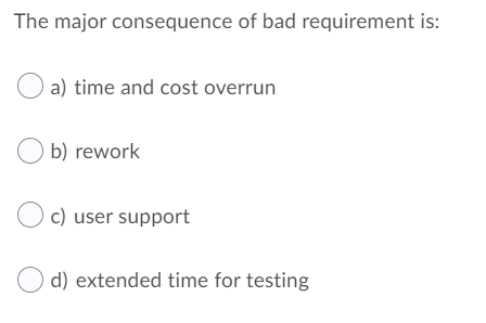 Solved The major consequence of bad requirement is: a) time | Chegg.com