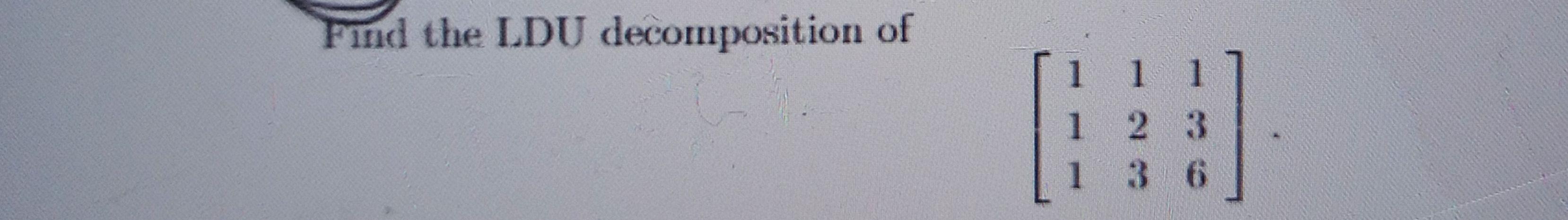 Solved Find the LDU decomposition of ⎣⎡111123136⎦⎤ | Chegg.com